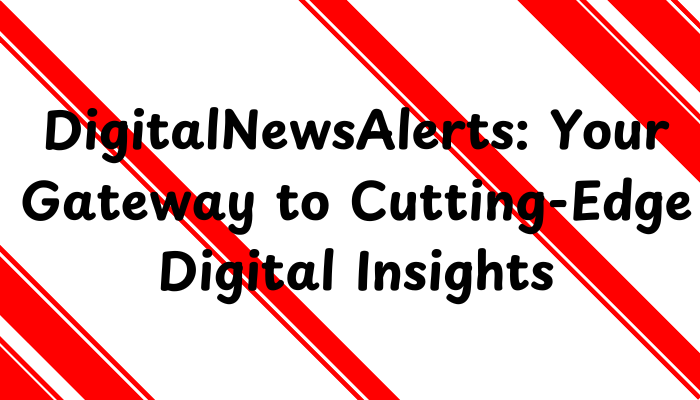 DigitalNewsAlerts: Your Gateway to Cutting-Edge Digital Insights
